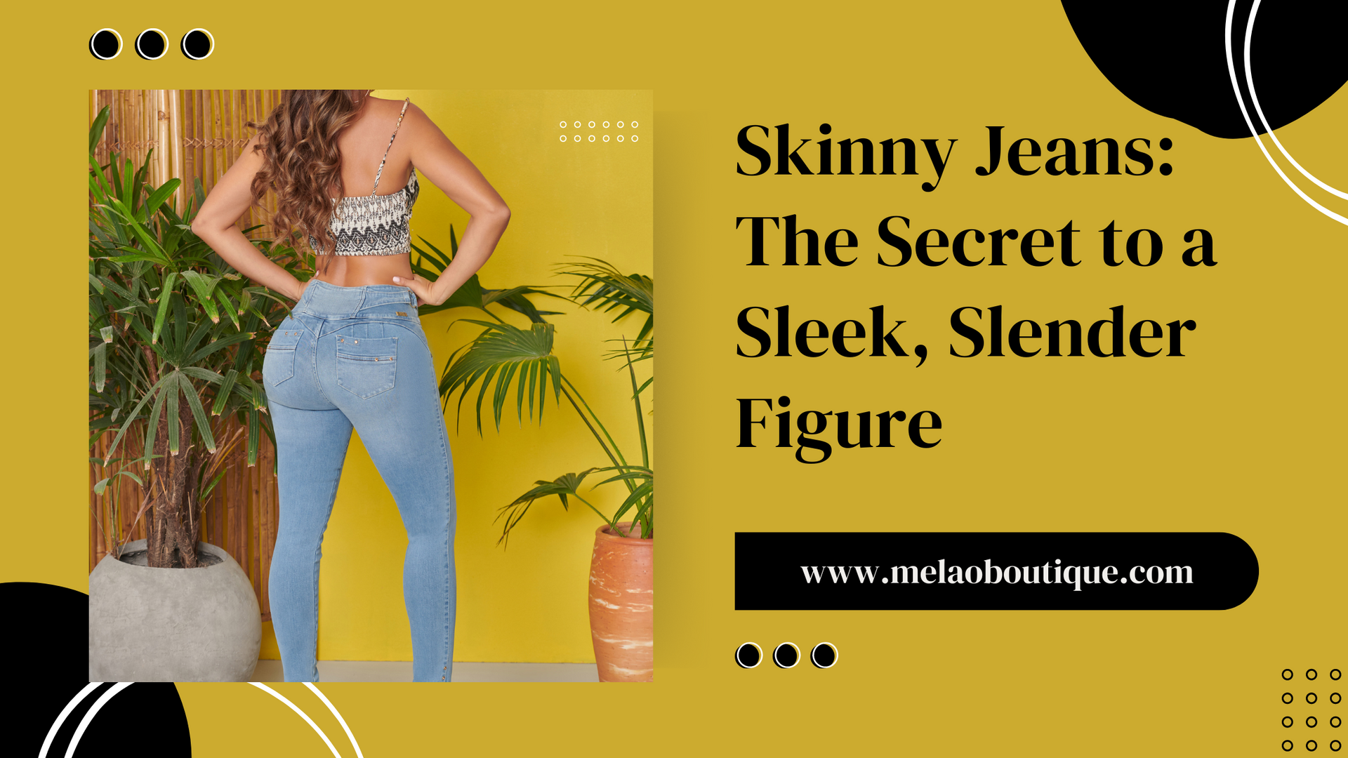 Skinny Jeans: The Secret to a Sleek, Slender Figure – Melao Boutique